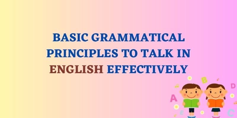 Basic Grammatical Principles to Talk in English Effectively